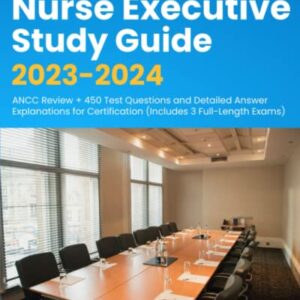 Nurse Executive Study Guide 2023-2024: ANCC Review + 450 Test Questions and Detailed Answer Explanations for Certification (Includes 3 Full-Length Exams)