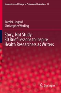 story, not study: 30 brief lessons to inspire health researchers as writers (innovation and change in professional education)