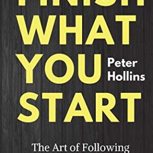 Finish What You Start: The Art of Following Through, Taking Action, Executing, & Self-Discipline (Live a Disciplined Life)