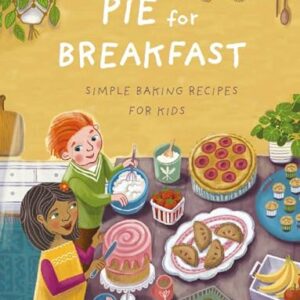 Pie for Breakfast: Simple Baking Recipes for Kids