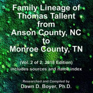 Family Lineage of Thomas Tallent from Anson County, NC to Monroe County, TN: Vol. 2 of 2; 2018 Edition; includes source notes and name index (Genealogy Lineage Charts by Dawn Boyer, Ph.D.)