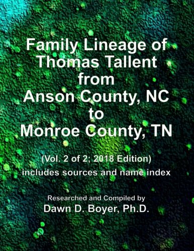 Family Lineage of Thomas Tallent from Anson County, NC to Monroe County, TN: Vol. 2 of 2; 2018 Edition; includes source notes and name index (Genealogy Lineage Charts by Dawn Boyer, Ph.D.)