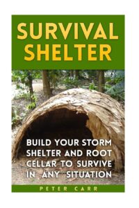 survival shelter: build your storm shelter and root cellar to survive in any situation