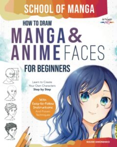 school of manga: how to draw manga and anime faces for beginners | learn to create your own characters step by step with easy-to-follow instructions and proven techniques