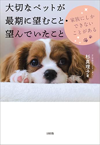 大切なペットが最期に望むこと・望んでいたこと: 家族にしかできないことがある