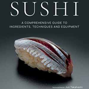 The Art and Science of Sushi: A Comprehensive Guide to Ingredients, Techniques and Equipment