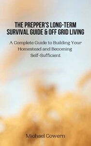 the prepper's long-term survival guide and off grid living: a complete guide to building your homestead and becoming self-sufficient