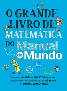 o grande livro de matematica do manual do mundo - anotacoes incriveis e divertidas para voce aprender sobre o intrigante universo dos numeros e das formas geometricas (em portugues do brasil