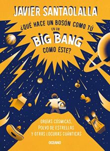 ¿qué hace un bosón como tú en un big bang como éste?: orgías cósmicas, polvo de estrellas y otras locuras cuánticas (spanish edition)