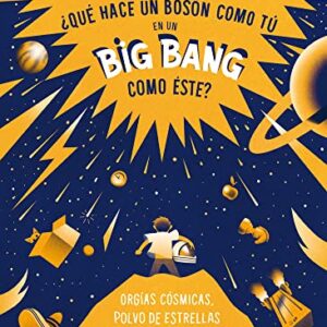 ¿Qué hace un bosón como tú en un big bang como éste?: Orgías cósmicas, polvo de estrellas y otras locuras cuánticas (Spanish Edition)