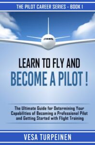 learn to fly and become a pilot!: the ultimate guide for determining your capabilities of becoming a professional pilot and getting started with flight training (the pilot career series)