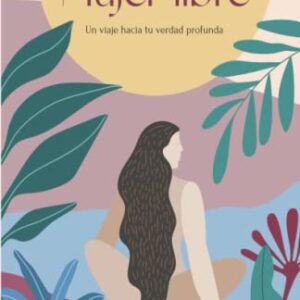 Mujer libre: Un viaje hacia tu verdad profunda (Spanish Edition)