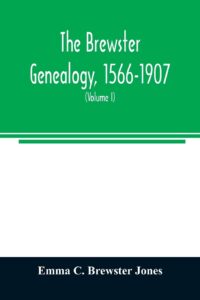 the brewster genealogy, 1566-1907; a record of the descendants of william brewster of the "mayflower." ruling elder of the pilgrim church which founded plymouth colony in 1620 (volume i)