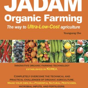 JADAM Organic Farming (Second Edition) : Innovative organic farming technology established in Korea. No-till, Weed free, and High-Yield, Ultra-Low-Cost cultivation technologies that can dramatically help reduce the labor force. Make your own All - Powerfu