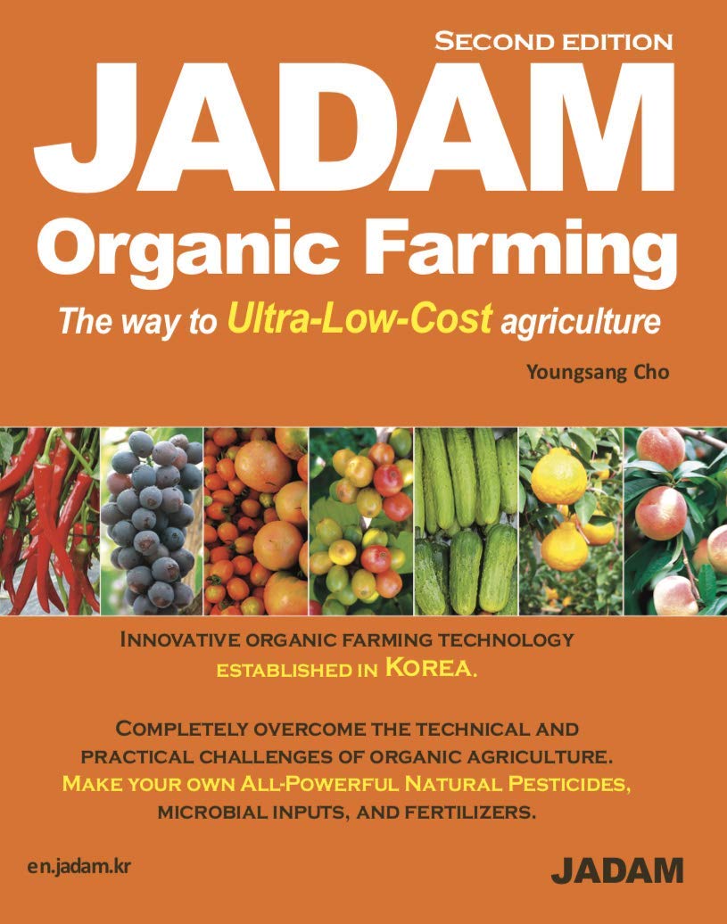 JADAM Organic Farming (Second Edition) : Innovative organic farming technology established in Korea. No-till, Weed free, and High-Yield, Ultra-Low-Cost cultivation technologies that can dramatically help reduce the labor force. Make your own All - Powerfu