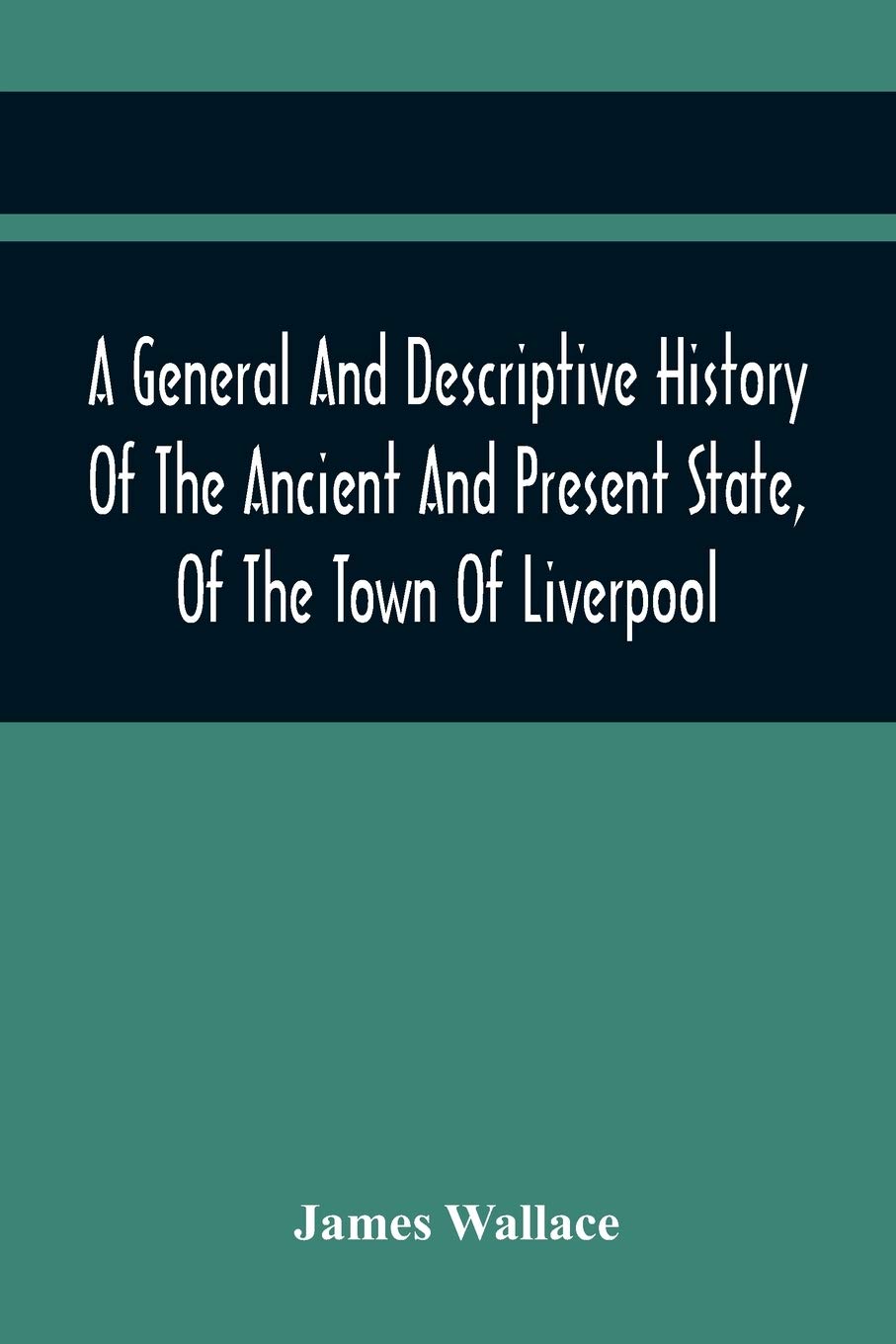 A General And Descriptive History Of The Ancient And Present State, Of The Town Of Liverpool: Comprising, A Review Of Its Government, Police, ... True Causes Of Its Extensive African Trade