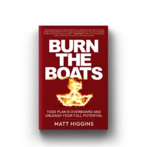 Burn the Boats: Toss Plan B Overboard and Unleash Your Full Potential