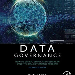 Data Governance: How to Design, Deploy, and Sustain an Effective Data Governance Program