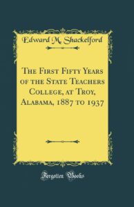 the first fifty years of the state teachers college, at troy, alabama, 1887 to 1937 (classic reprint)