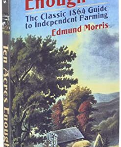 Ten Acres Enough: The Classic 1864 Guide to Independent Farming