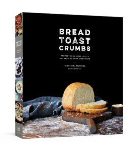 bread toast crumbs: recipes for no-knead loaves & meals to savor every slice: a cookbook