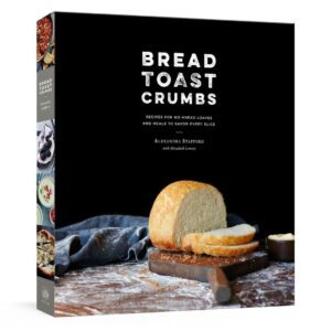 Bread Toast Crumbs: Recipes for No-Knead Loaves & Meals to Savor Every Slice: A Cookbook