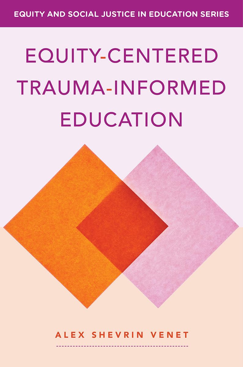 Equity-centered Trauma-informed Education: Transforming Classrooms, Shifting Systems (Equity and Social Justice in Education)