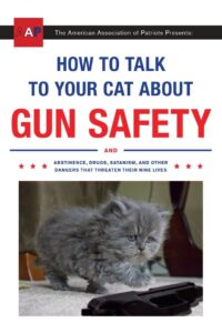 how to talk to your cat about gun safety: and abstinence, drugs, satanism, and other dangers that threaten their nine lives