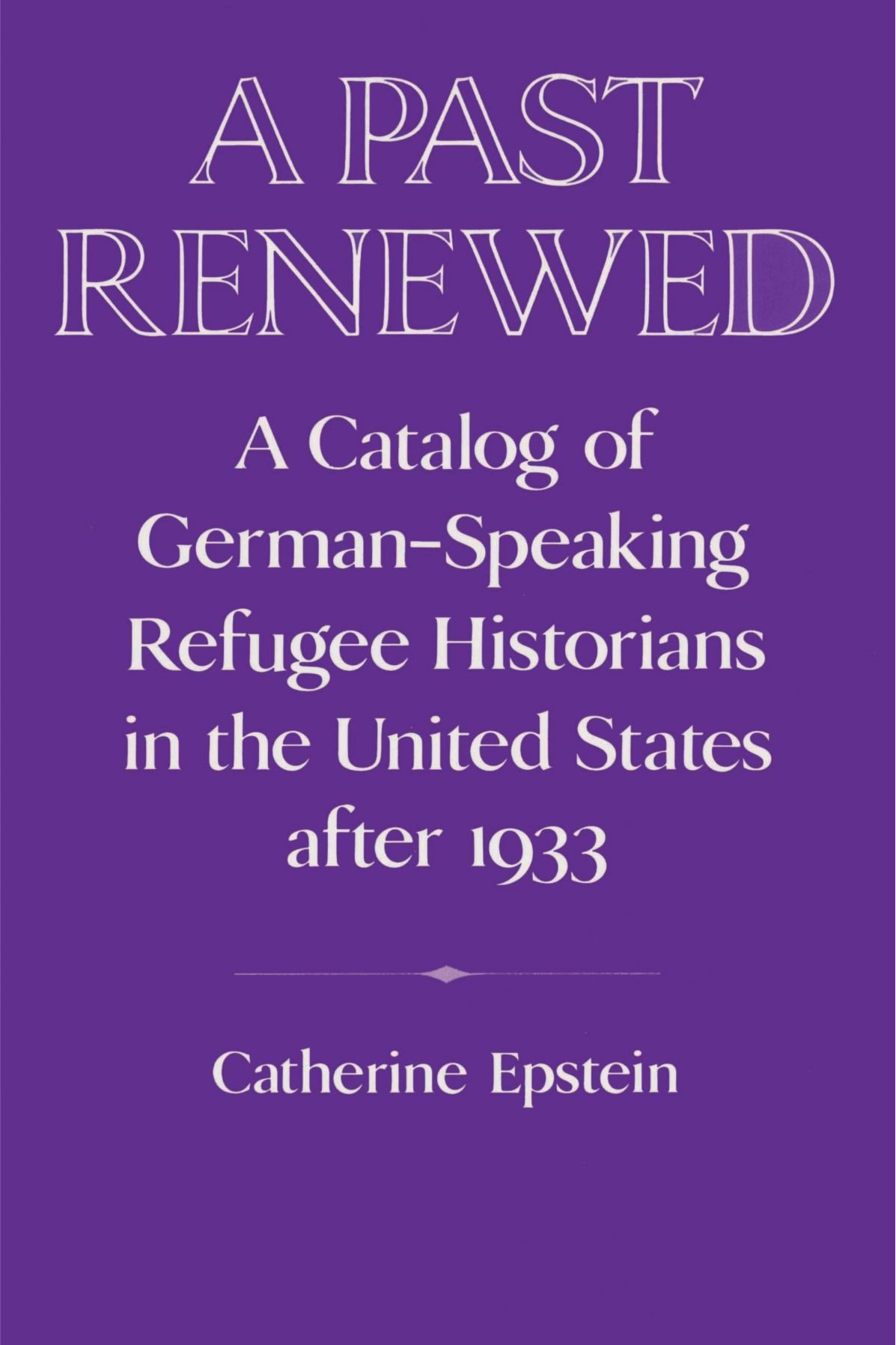 A Past Renewed: A Catalog of German-Speaking Refugee Historians in the United States after 1933 (Publications of the German Historical Institute)