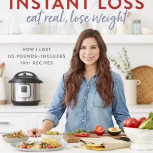 Instant Loss: Eat Real, Lose Weight: How I Lost 125 Pounds―Includes 100+ Recipes