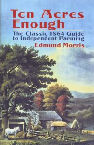 ten acres enough: the classic 1864 guide to independent farming