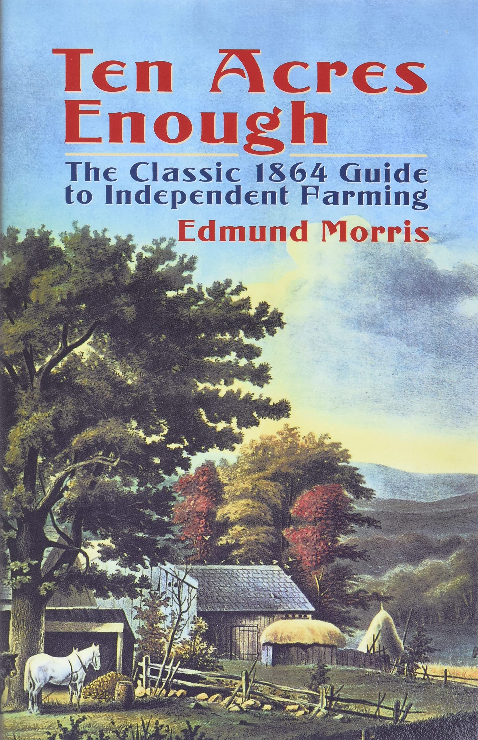 Ten Acres Enough: The Classic 1864 Guide to Independent Farming