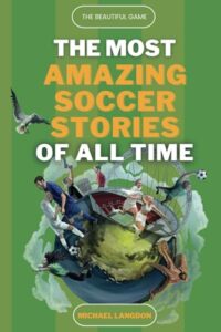 the beautiful game - the most amazing soccer stories of all time