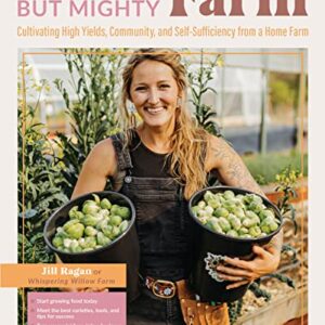 The Tiny But Mighty Farm: Cultivating High Yields, Community, and Self-Sufficiency from a Home Farm - Start growing food today - Meet the best ... yourself, your family, and your neighbors