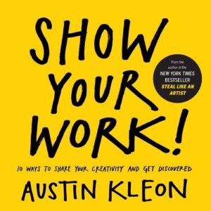 show your work!: 10 ways to share your creativity and get discovered (austin kleon)