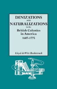 denizations and naturalizations in the british colonies in america, 1607-1775