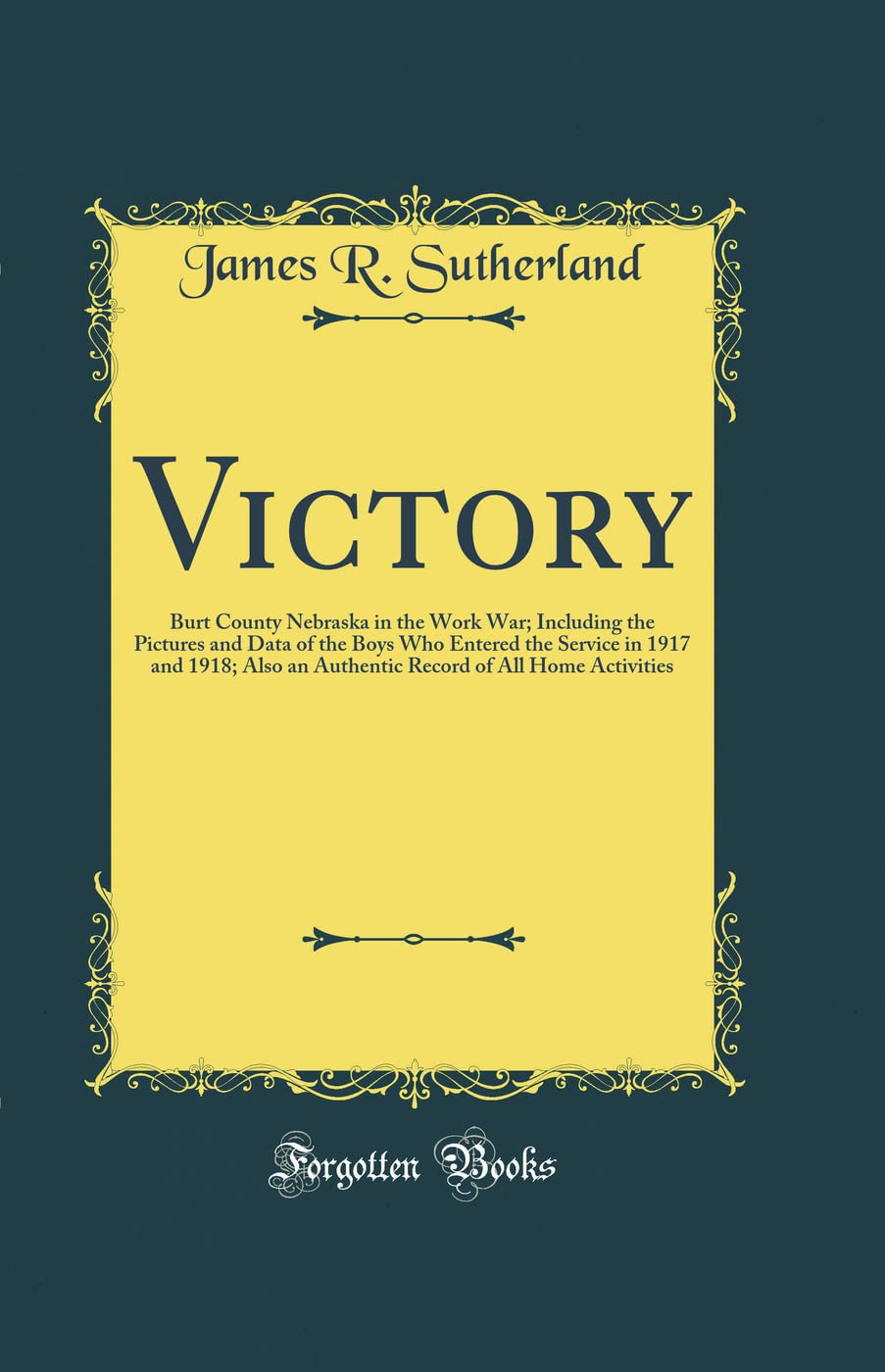 Victory: Burt County Nebraska in the Work War; Including the Pictures and Data of the Boys Who Entered the Service in 1917 and 1918; Also an Authentic Record of All Home Activities (Classic Reprint)