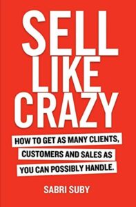 sell like crazy: how to get as many clients, customers and sales as you can possibly handle