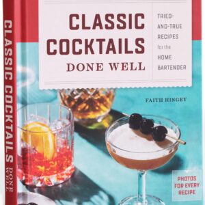 Classic Cocktails Done Well: Tried-and-True Recipes for the Home Bartender