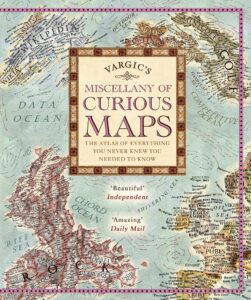 vargic's miscellany of curious maps: the atlas of everything you never knew you needed to know