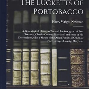 The Lucketts of Portobacco; a Genealogical History of Samuel Luckett, Gent., of Port Tobacco, Charles County, Maryland, and Some of His Descendants, ... of Offutt, of Price Georges County, Maryland