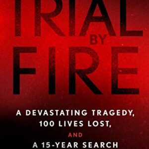 Trial by Fire: A Devastating Tragedy, 100 Lives Lost, and a 15-Year Search for Truth