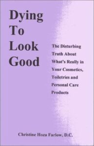 dying to look good : the disturbing truth about what's really in your cosmetics, toiletries and personal care products