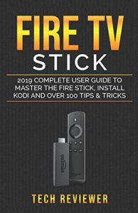 fire tv stick; 2019 complete user guide to master the fire stick, install kodi and over 100 tips and tricks