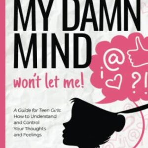 I would, but my DAMN MIND won't let me!: a teen's guide to controlling their thoughts and feelings (Words of Wisdom for Teens)