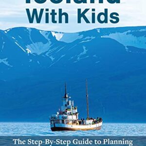 Iceland With Kids: The Step by Step Guide to Planning Your Vacation in Iceland