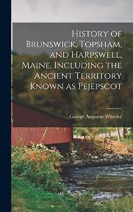 history of brunswick, topsham, and harpswell, maine, including the ancient territory known as pejepscot