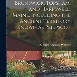 History of Brunswick, Topsham, and Harpswell, Maine, Including the Ancient Territory Known as Pejepscot