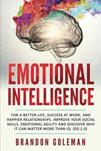 emotional intelligence: for a better life, success at work, and happier relationships. improve your social skills, emotional agility and discover why ... iq. (eq 2.0) (brandon goleman collection)