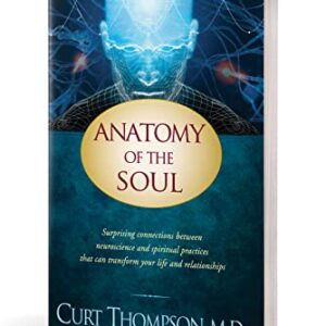 Anatomy of the Soul: Surprising Connections between Neuroscience and Spiritual Practices That Can Transform Your Life and Relationships